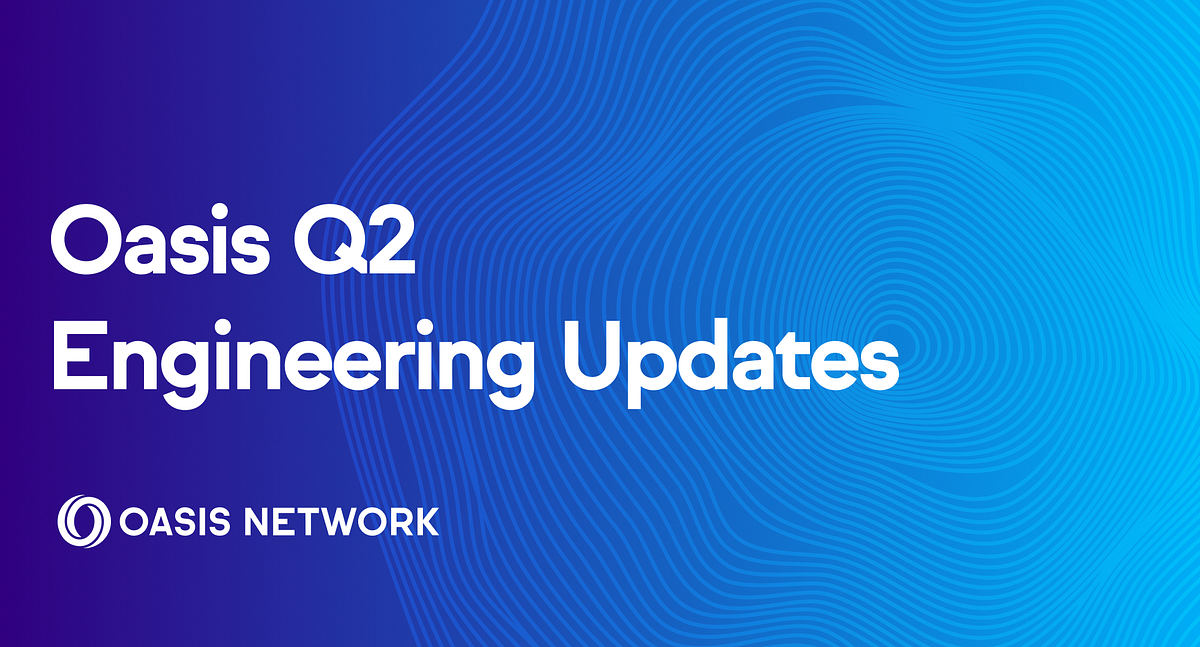 Oasis Q2 2022 Engineering Update. The past three months have been busy ...