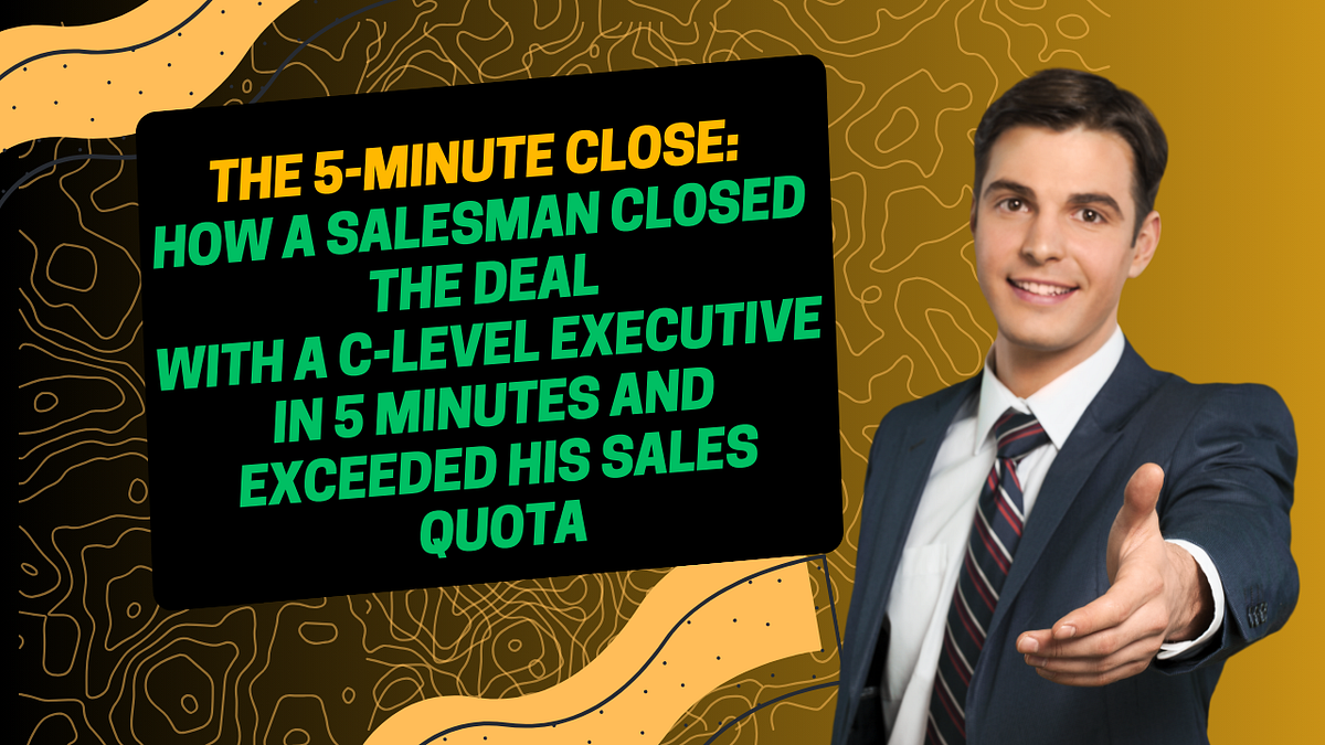 The 5-Minute Deal: How a Salesman Closed a Major Deal with a C-Level ...