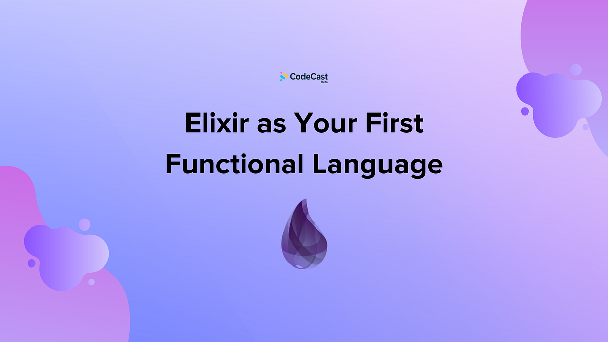Elixir As Your First Functional Language | by CodeCast Community Editor | CodeCast | Medium