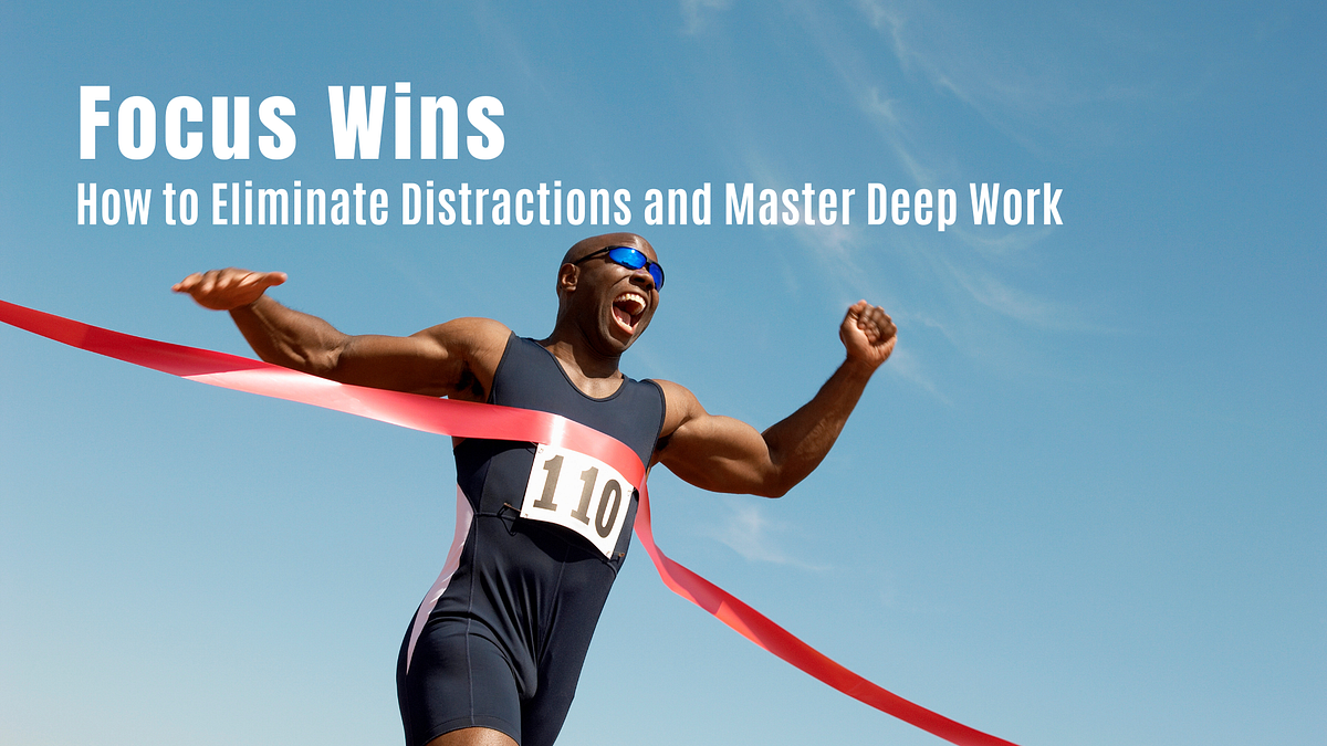 Focus Wins: How to Eliminate Distractions and Master Deep Work | by ...