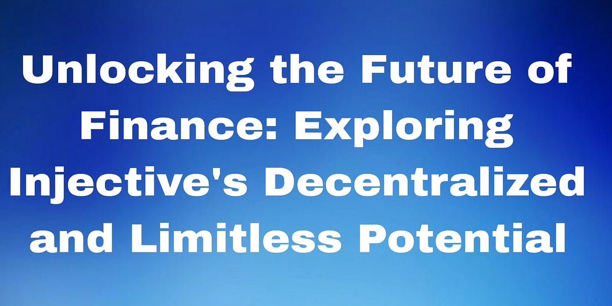 Injective: Reshaping the Financial Landscape with Decentralization and Limitless Opportunities ...