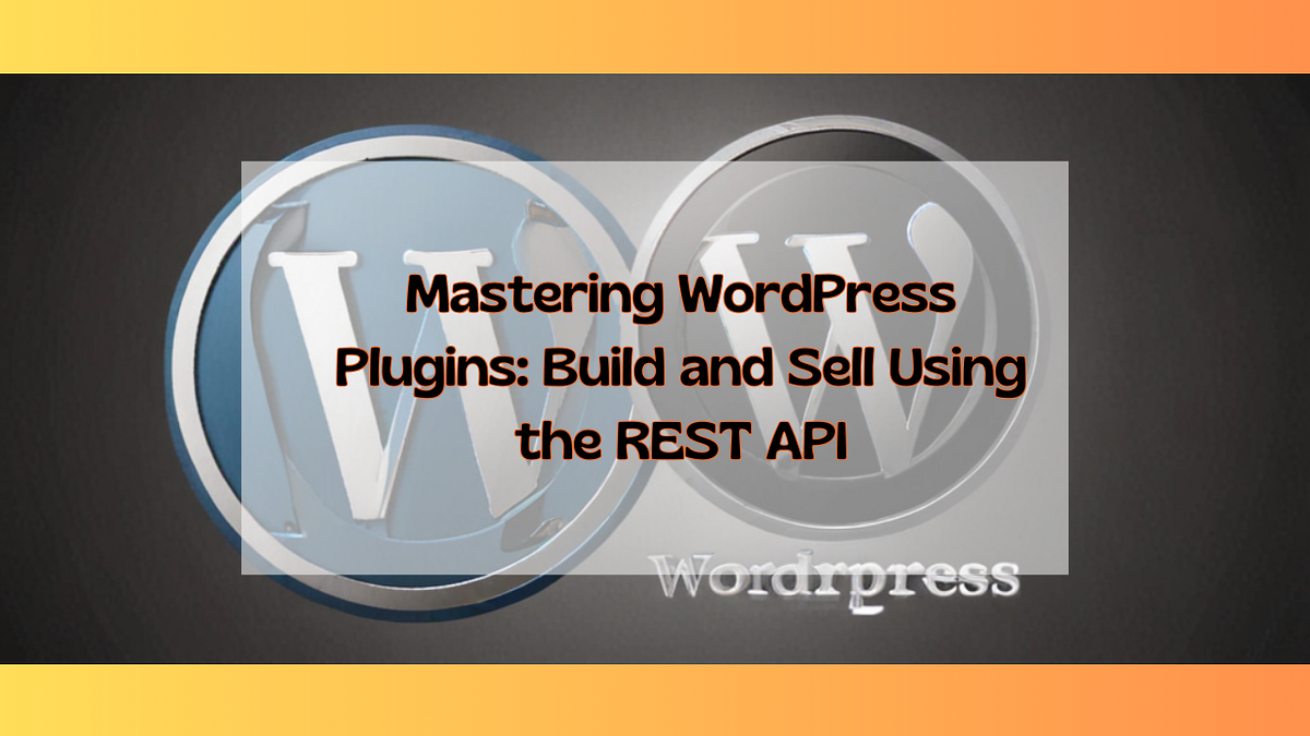 Mastering WordPress Plugins: Build and Sell Using the REST API | by Fahmeeda Siddiquie | Oct ...