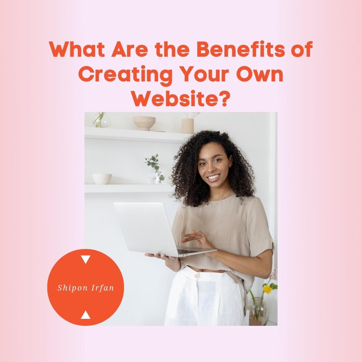 What Are the Benefits of Creating Your Own Website? | by Shipon Irfan ...