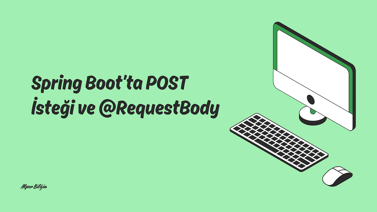 Spring Boot’ta POST İsteği ve @RequestBody | by Alper Bilğin | Medium