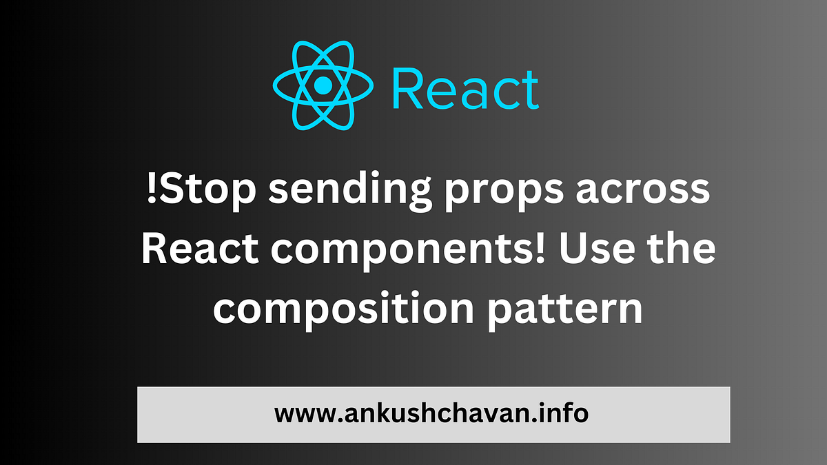 !Stop sending props across React components! Use the composition pattern | by Ankush Chavan | Medium