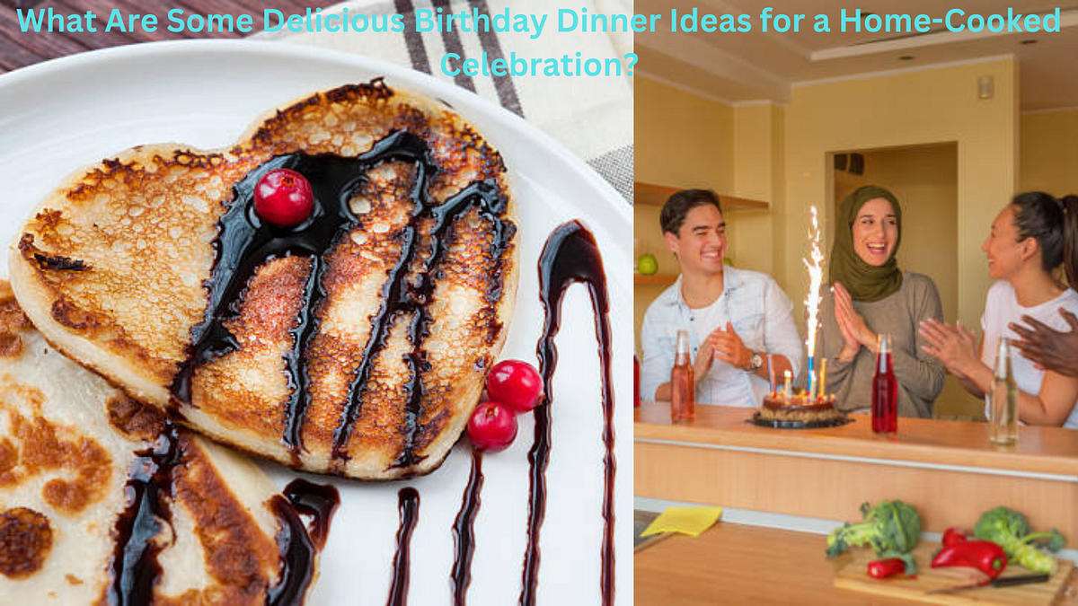 Top Birthday Dinner Ideas for a Memorable Home-Cooked Celebration ...