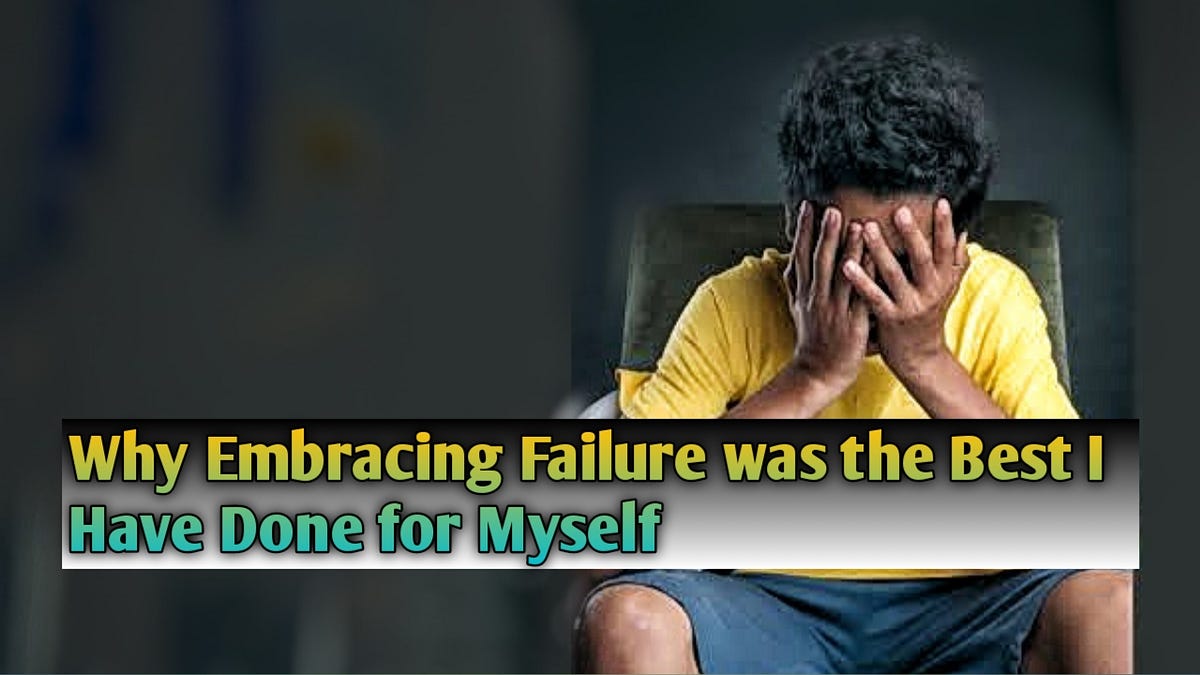 Here is Why Embracing Failure was the Best I Have Done for Myself | by ...