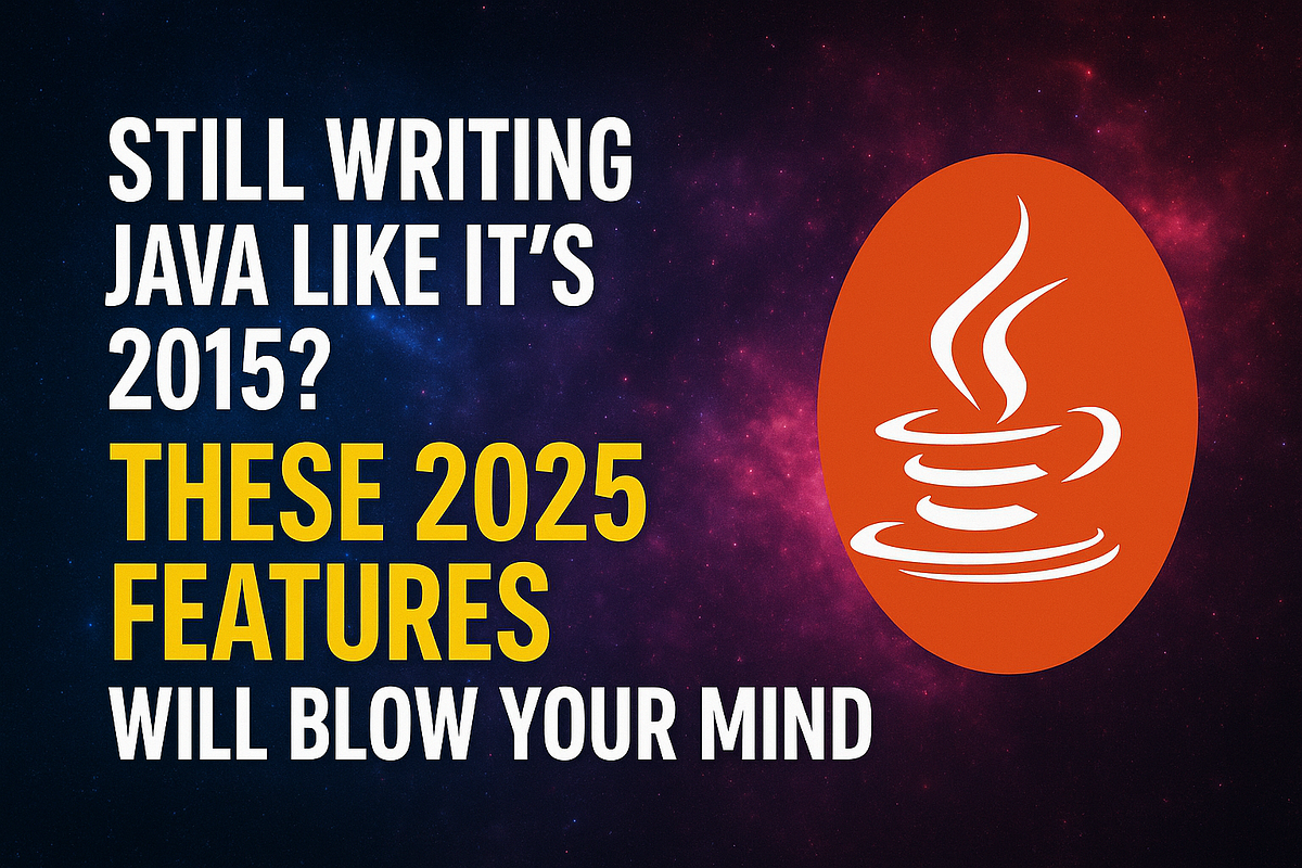 Still Writing Java Like It’s 2015? These 2025 Features Will Blow Your Mind | by Kavya's ...