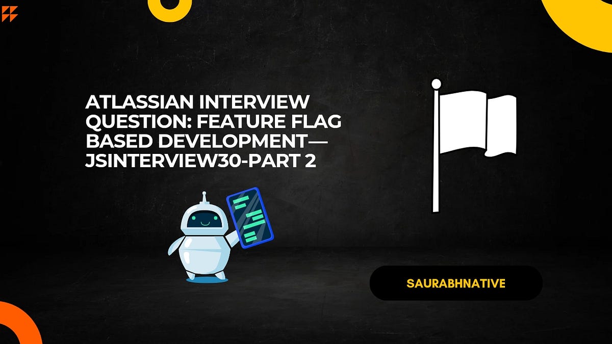 Atlassian Frontend Interview Quesion-Feature flag based development | by Saurabh Mhatre | Medium