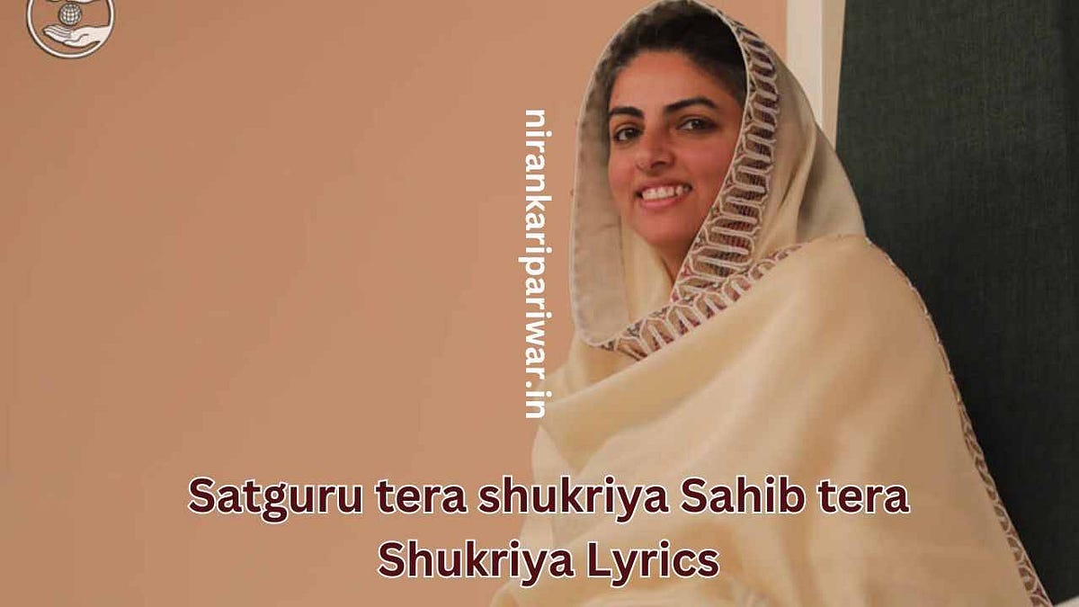 Satguru tera shukriya Sahib tera Shukriya Lyrics | by Nirankaripariwar | Medium
