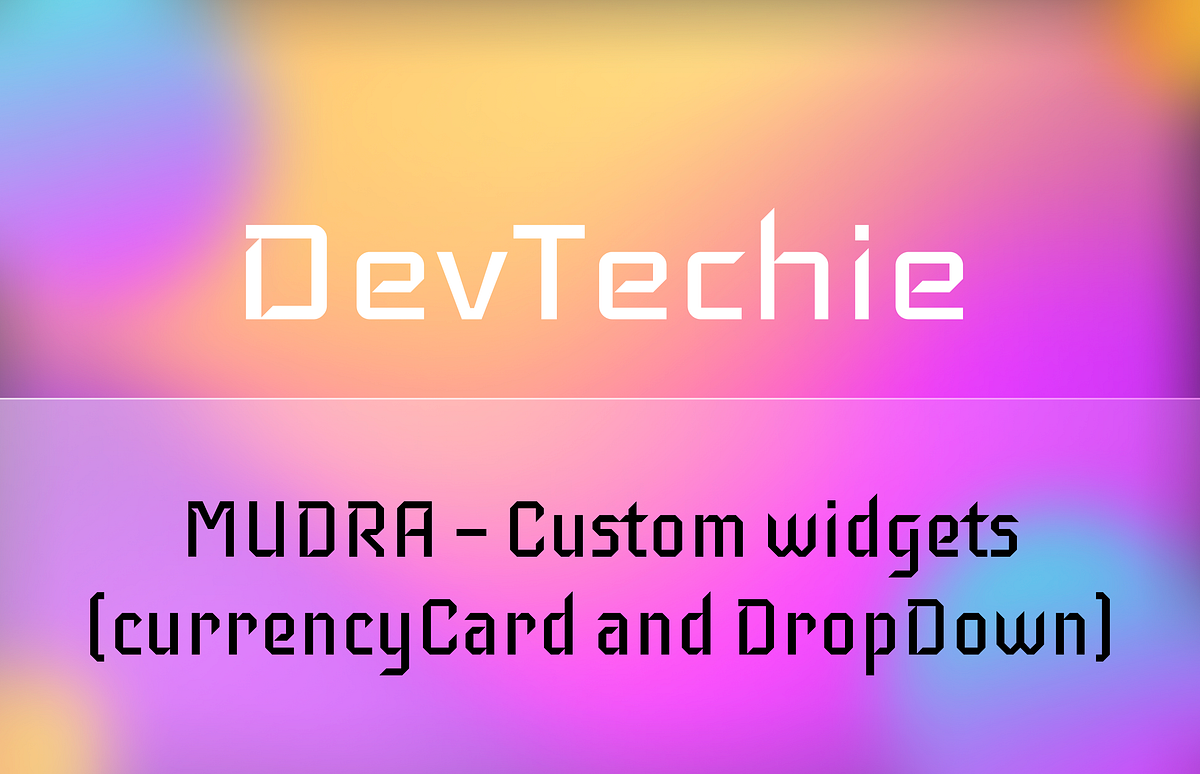 MUDRA — Custom widgets (currencyCard and DropDown) | by DevTechie | DevTechie | Medium