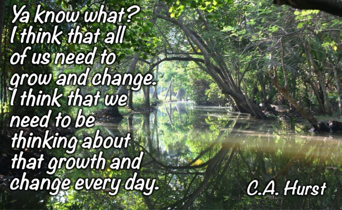 Ya know what? I think that all of us need to grow and change. - C. A ...