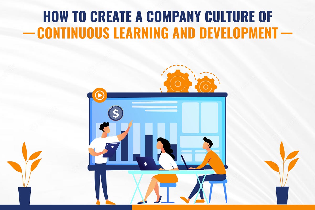 How To Create A Company Culture Of Continuous Learning And Development ...