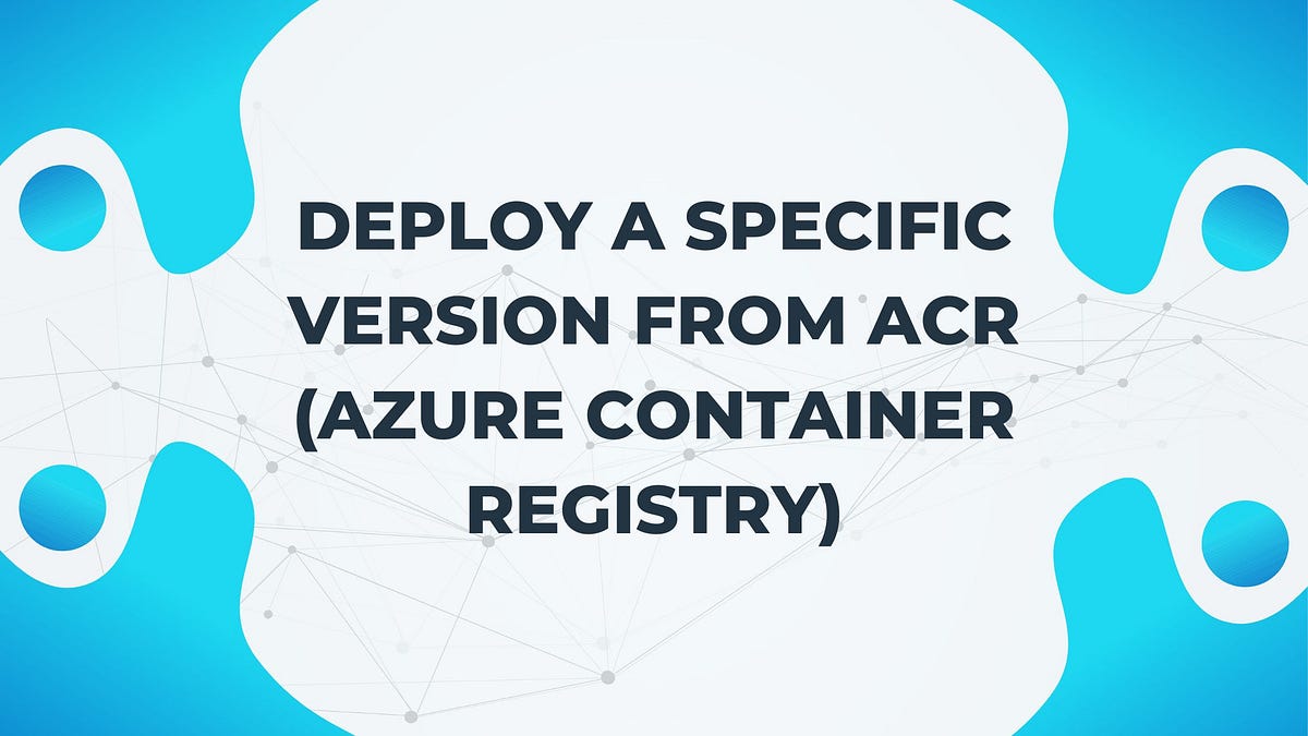 Deploy a specific version from ACR (Azure container registry) | by Harold Finch | Medium