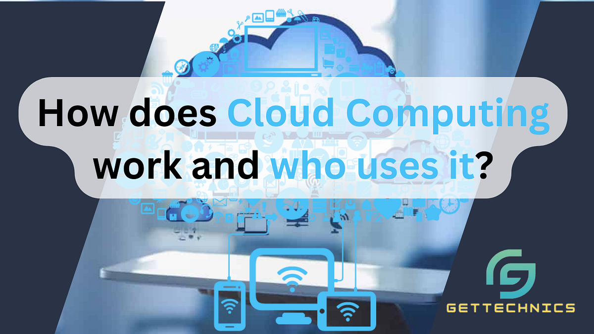 How does Cloud Computing work and who uses it? | by gettechnics.com | Medium