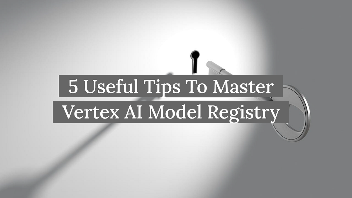 5 Useful Tips To Master Vertex AI Model Registry (With Code Examples) | by Josh Kim | Level Up ...