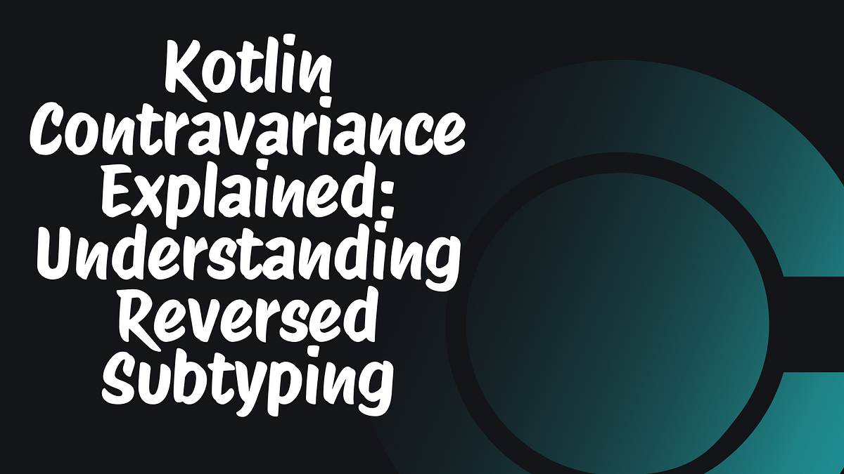 Kotlin Contravariance Explained: Understanding Reversed Subtyping | by amol pawar | softAai ...