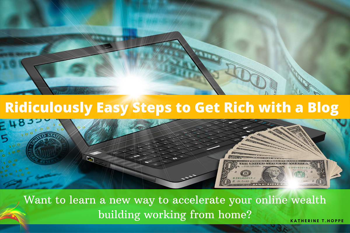 Ridiculously Easy Steps to Get Rich With a Blog | by Katherine T. Hoppe ...