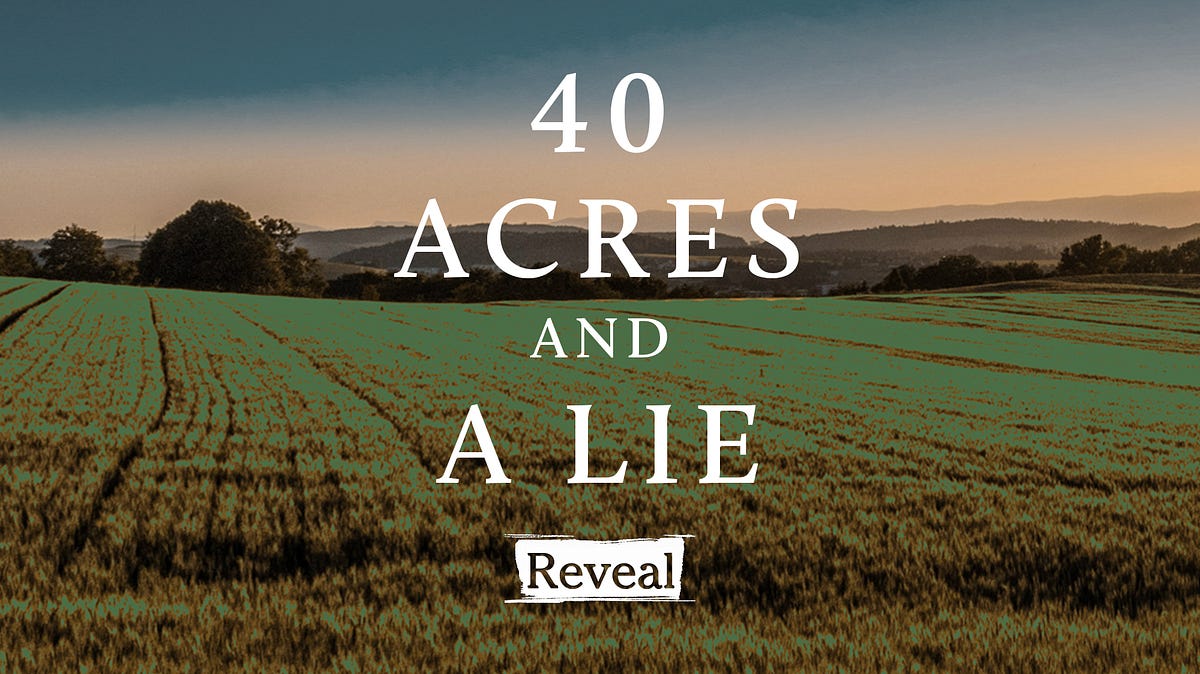 “Reveal” from the Center for Investigative Reporting, Mother Jones, and PRX Presents “40 Acres ...
