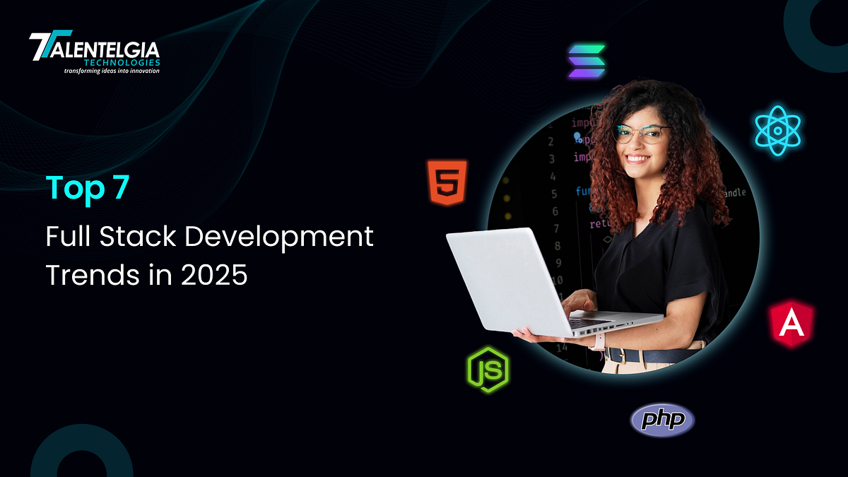 Top 7 Full Stack Development Trends in 2025 | by Talentelgia Technologies | Medium