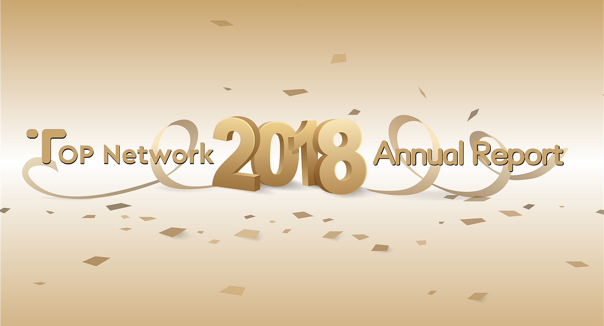 TOP Network 2018 Annual Report. 2018 is a memorable year in the crypto ...