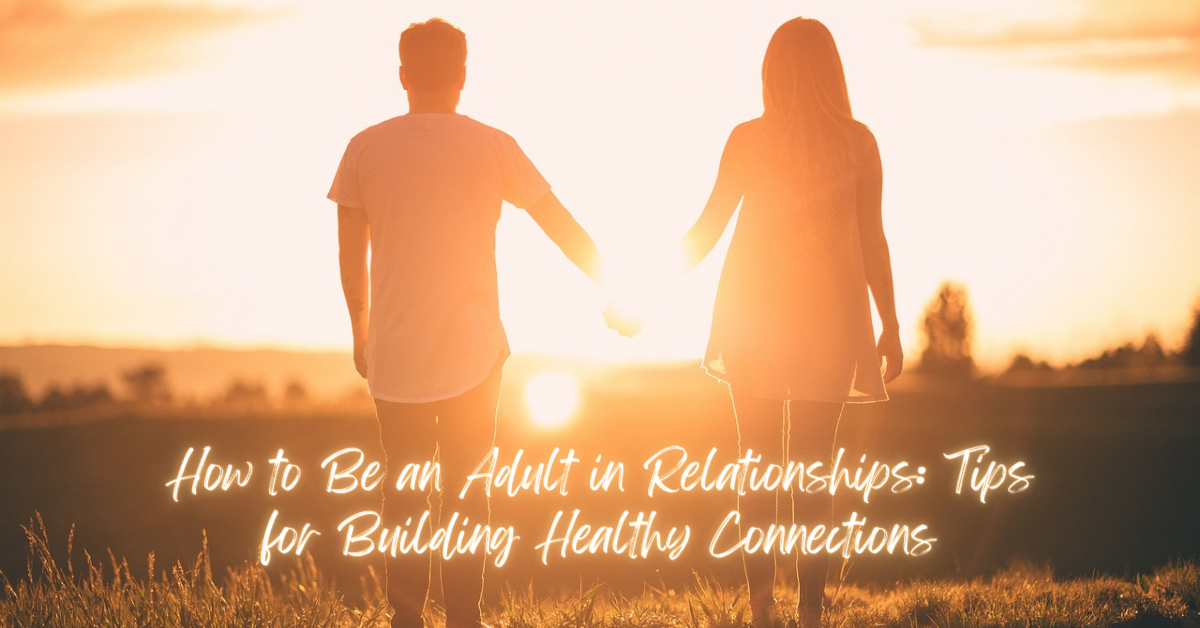 How to Be an Adult in Relationships: Tips for Building Healthy ...