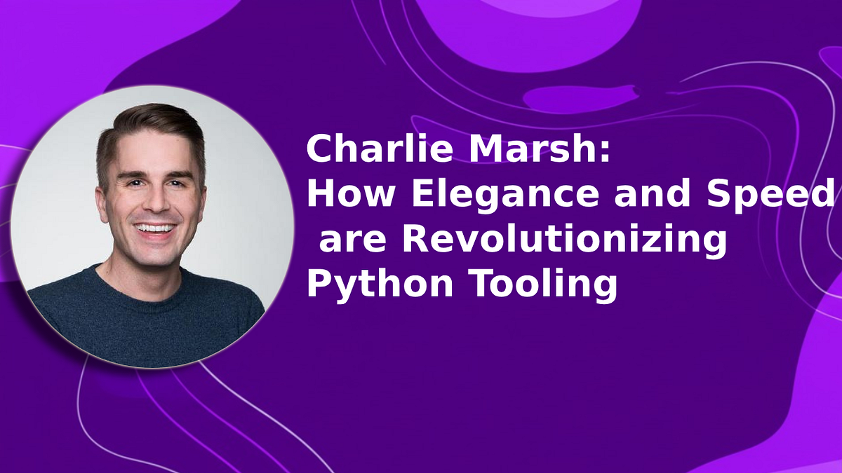 Charlie Marsh: How Elegance and Speed are Revolutionizing Python Tooling | by Eliel Garcia | May ...
