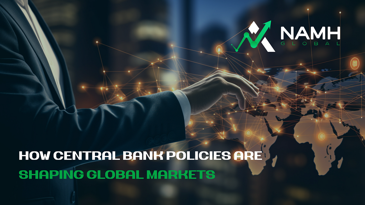 How Central Bank Policies Are Shaping Global Markets | by NAMH Global ...