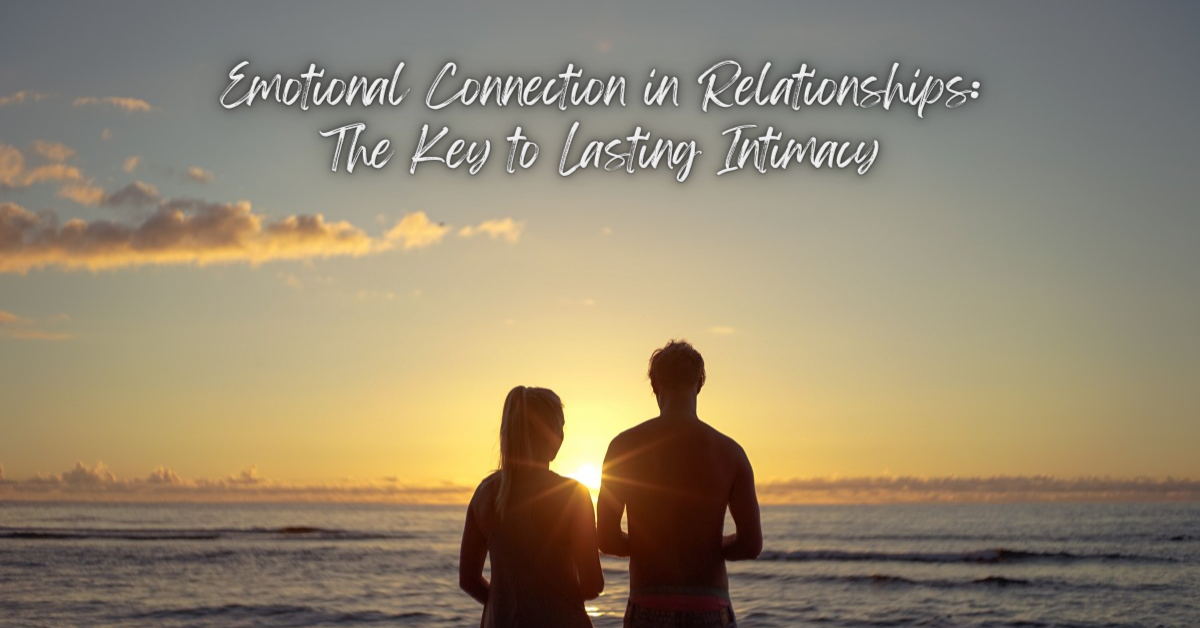 Emotional Connection in Relationships: The Key to Lasting Intimacy ...