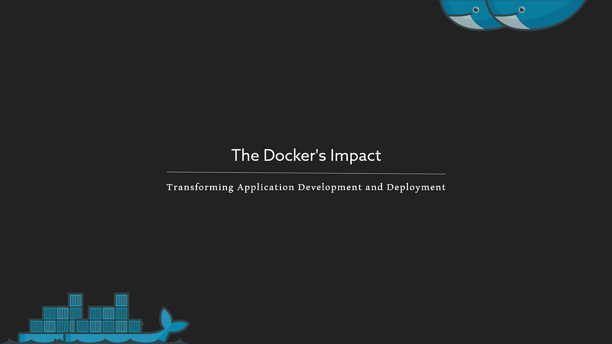 The Docker’s Impact: Transforming the Landscape of Application Development and Deployment | by ...