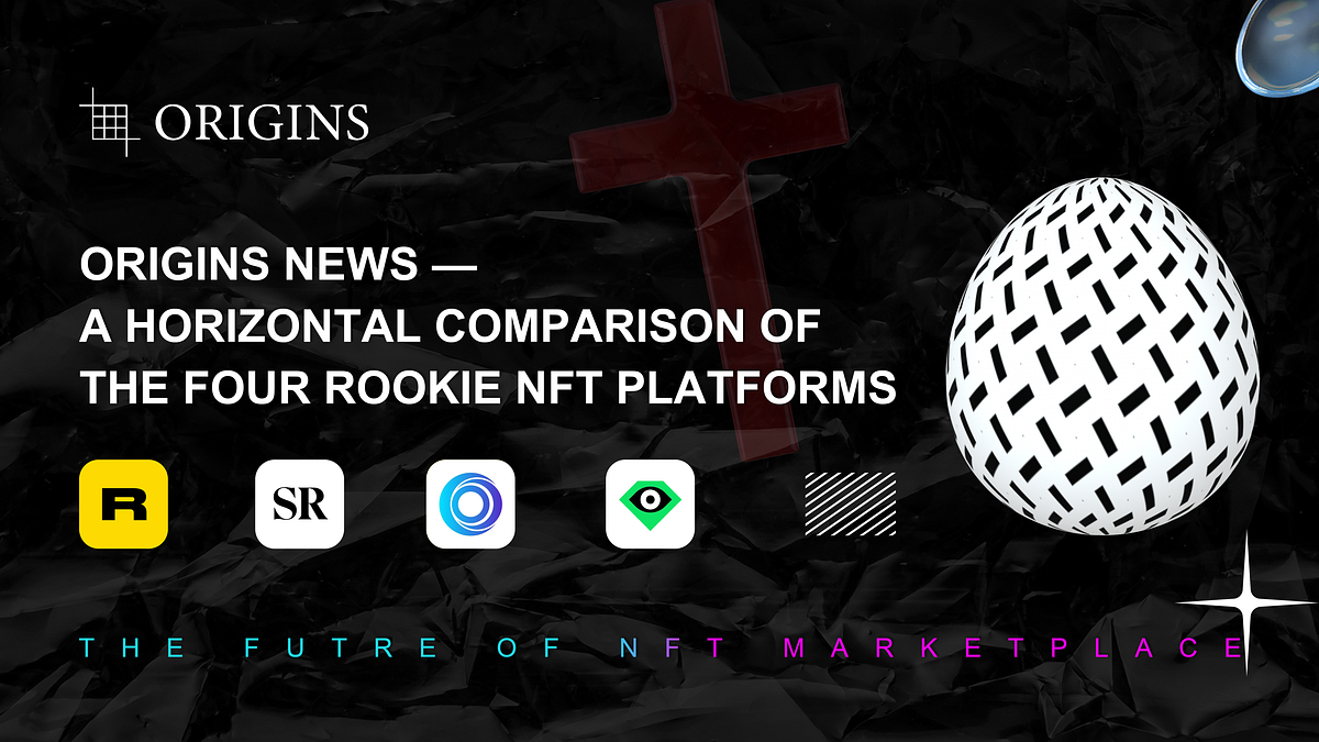 Origins News — A Horizontal Comparison of the Four Rookie NFT Platforms ...