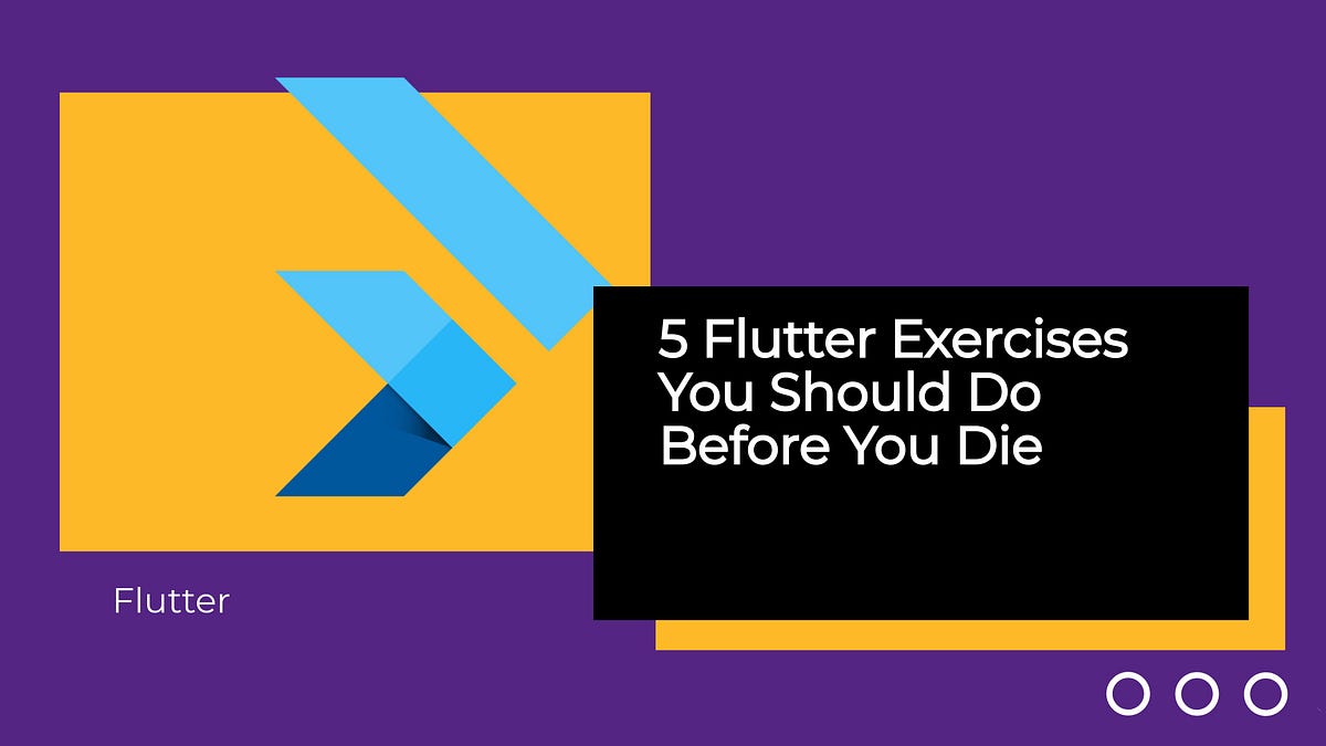 5 Flutter Exercises You Should Do Before You Die | by Taha | Jul, 2023 | Medium