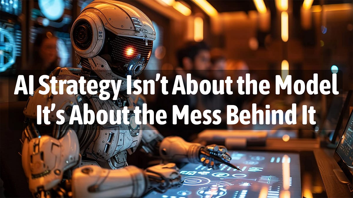 AI Strategy Isn’t About the Model. It’s About the Mess Behind It. | by ...