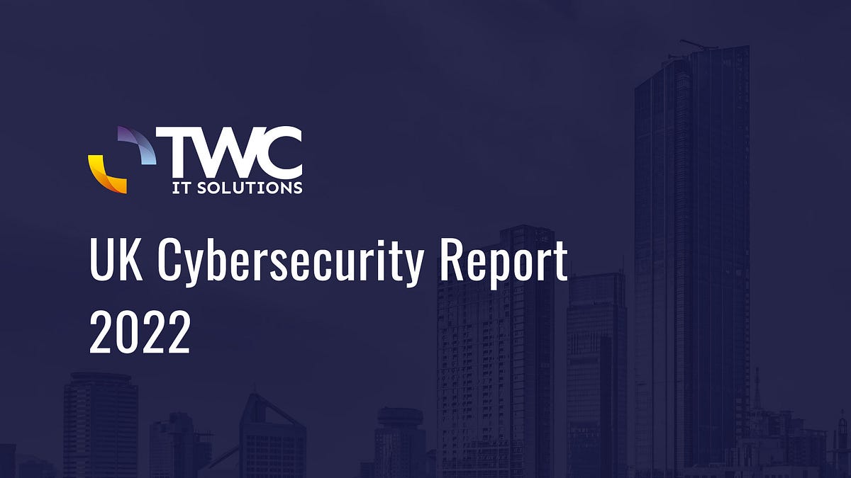 UK Cybersecurity Report 2022 | TWC IT SOLUTIONS | by TWC IT Solutions ...