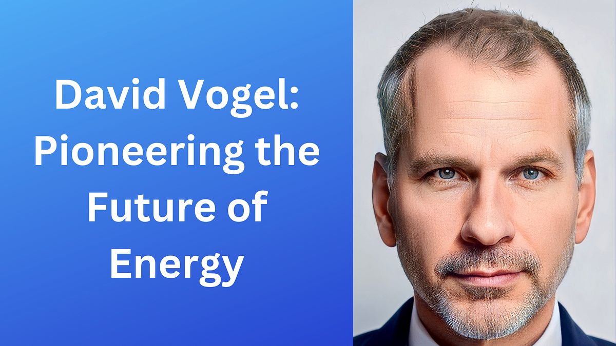 David Vogel: Pioneering the Future of Energy | by Sharkt | Medium