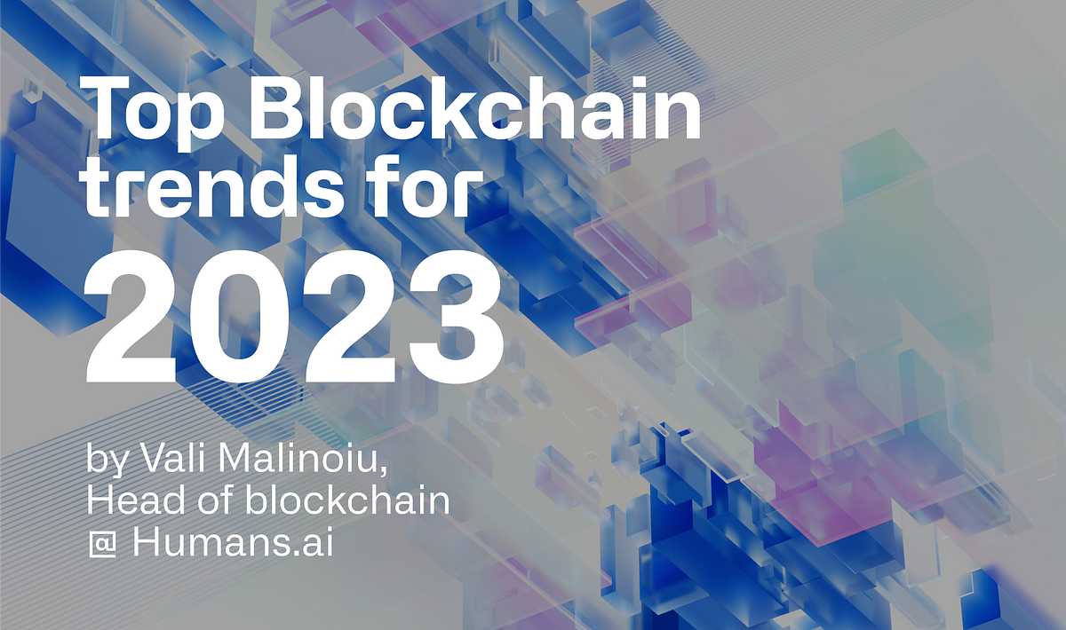 Top Blockchain Trends for 2023. Vali Malinoiu, Head of Blockchain at… | by Humans.ai ...