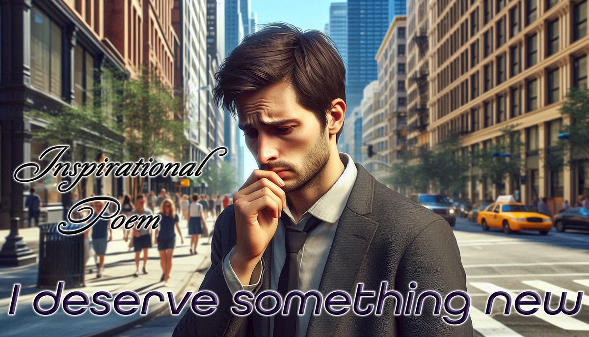 I deserve something new. Am I constantly unsatisfied? (poem) | by Pablo ...
