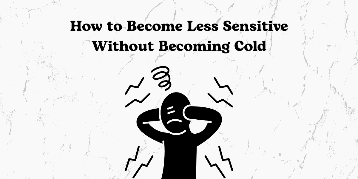 How to Become Less Sensitive Without Becoming Cold | by Naila Tooba ...