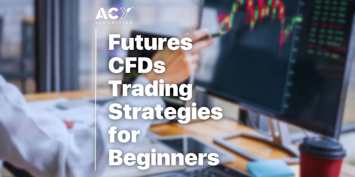 Futures CFDs Trading Strategies for Beginners | by ACY Securities | Medium