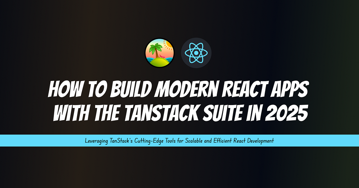 How to Build Modern React Apps with the TanStack Suite in 2025 | by ...