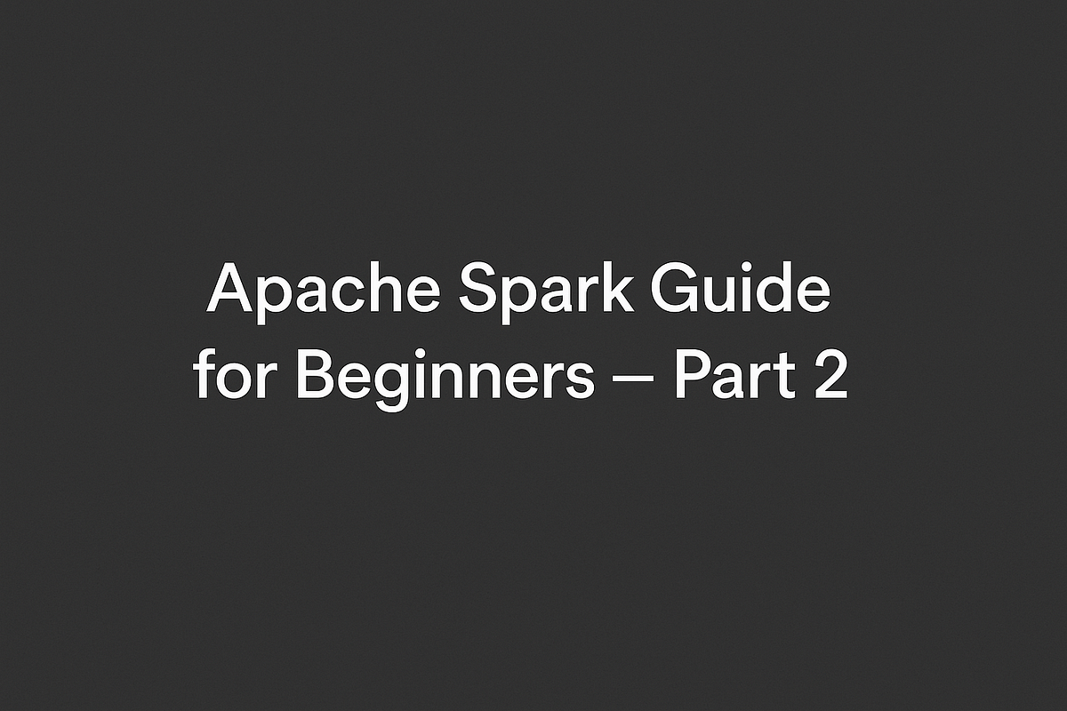 Apache Spark Guide for Beginners — Part 2 | by BIG DATA AI | Sep, 2025 | Medium