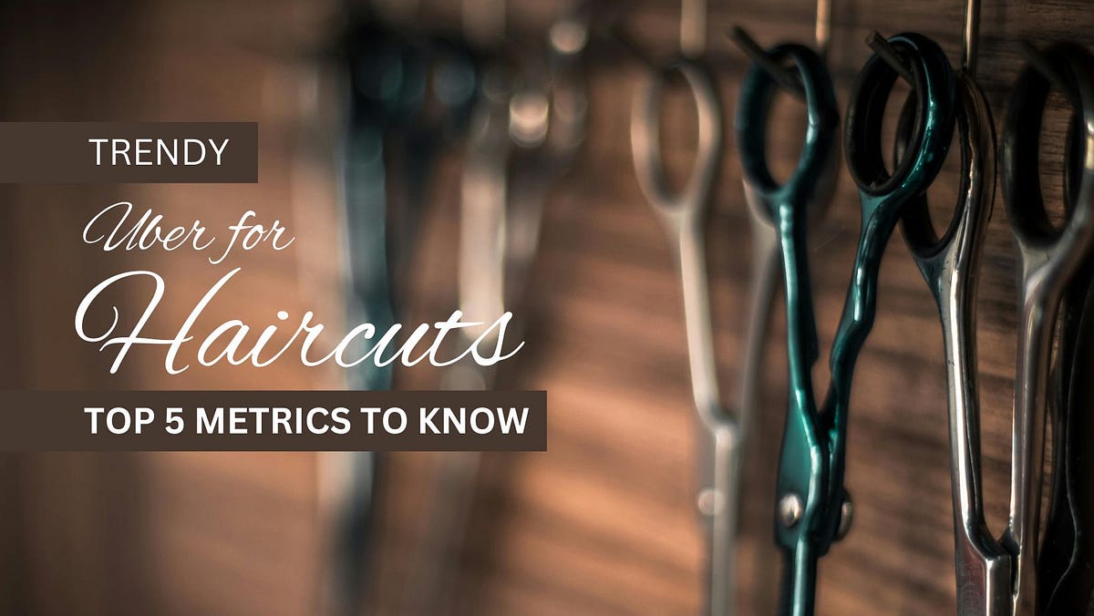 Trendy Uber for Haircuts: Top 5 Metrics to Know | by RomanLeo | Medium
