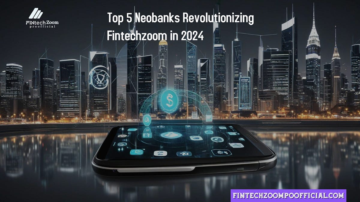 TOP 5 NEOBANKS REVOLUTIONIZING FINTECHZOOM IN 2024 | by Usama umer ...