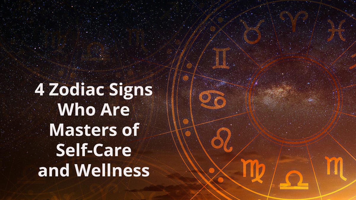 4 Zodiac Signs Who Are Masters of Self-Care and Wellness | by Technical ...