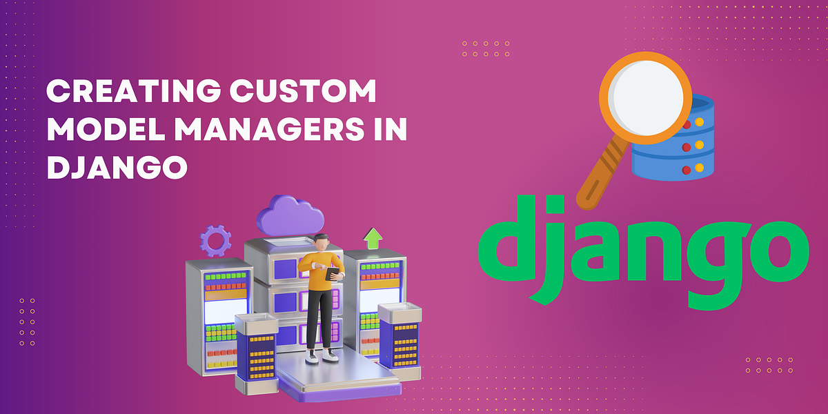 Creating Custom Model Managers in Django: A Step-by-Step Tutorial with Example | by Mehedi Khan ...