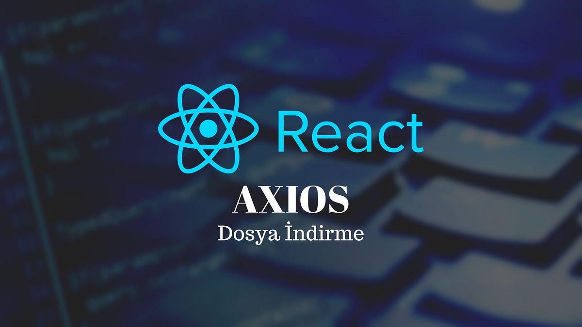 React.js - Axios ile Dosya İndirme İşlemi Nasıl Yapılır? | by Şahin Ersever | Medium