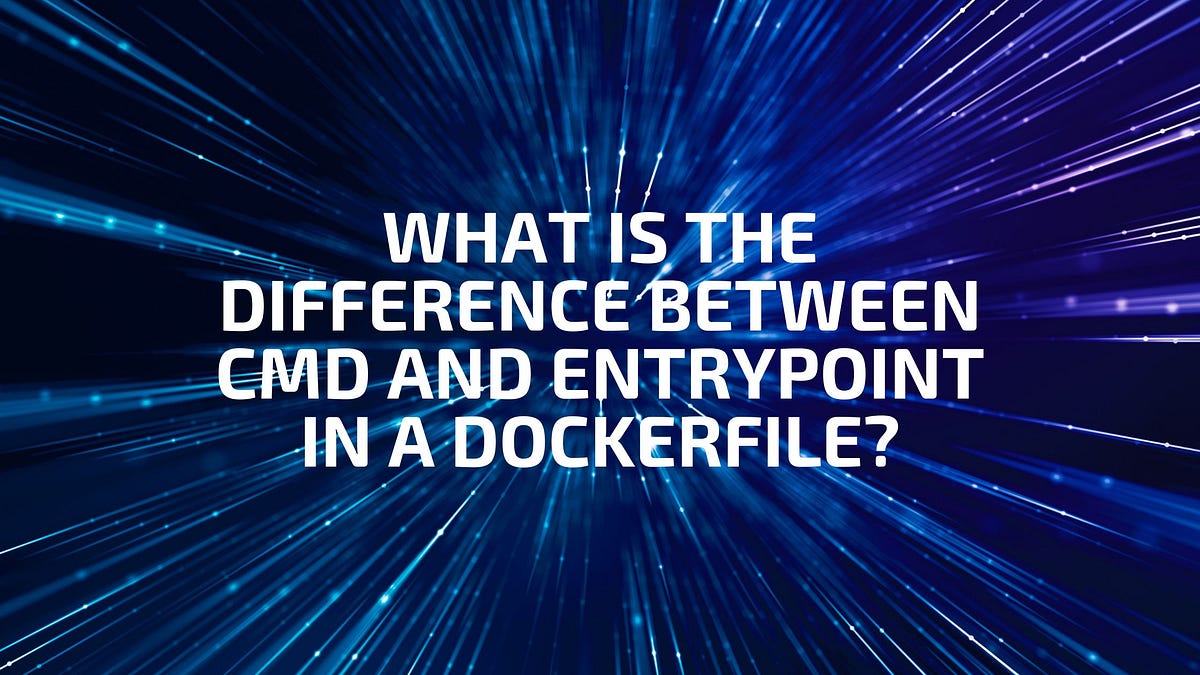 What is the difference between CMD and ENTRYPOINT in a Dockerfile? | by Harold Finch | Medium