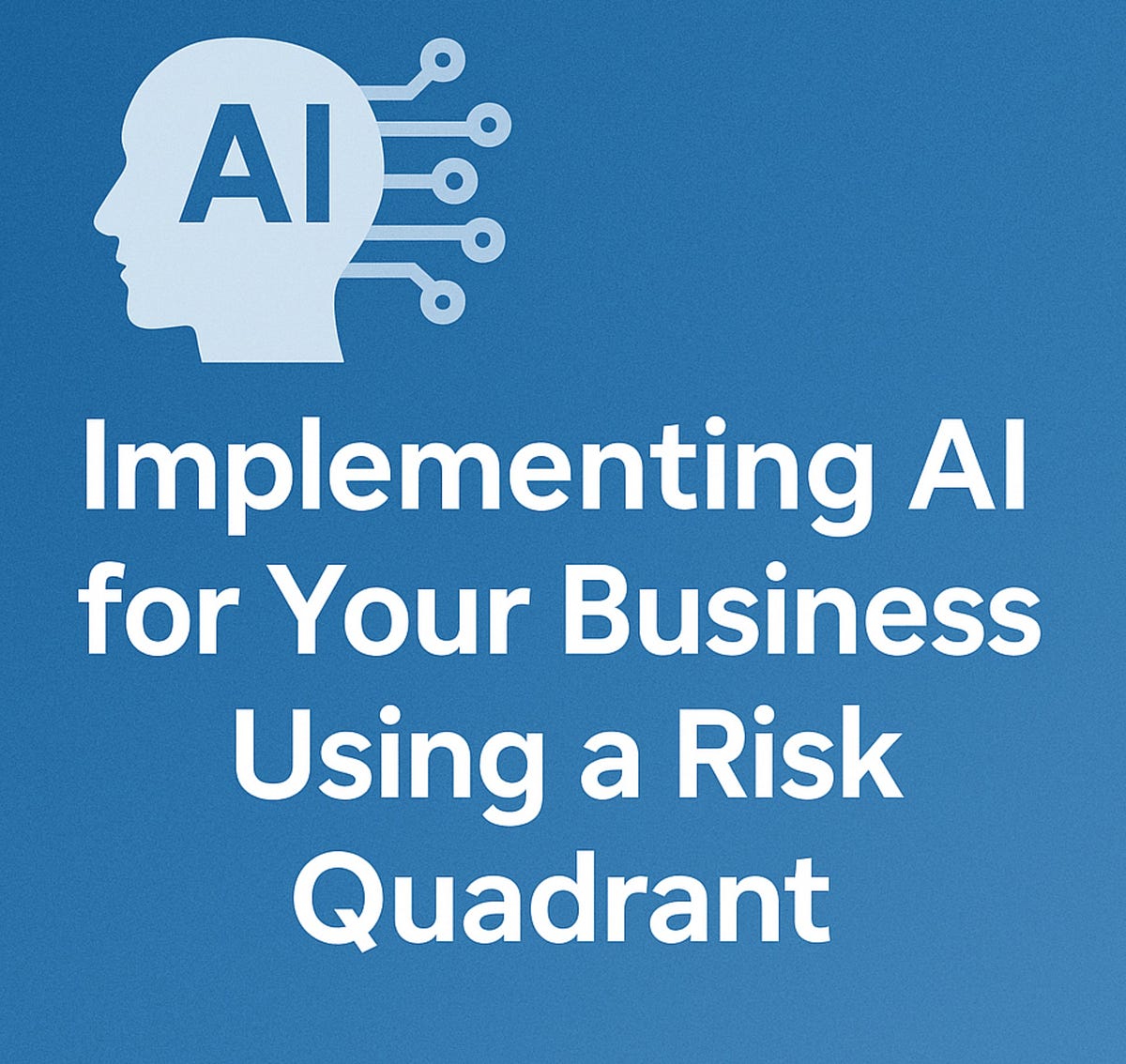 Implementing AI for Your Business with a Risk Quadrant Framework | by ...