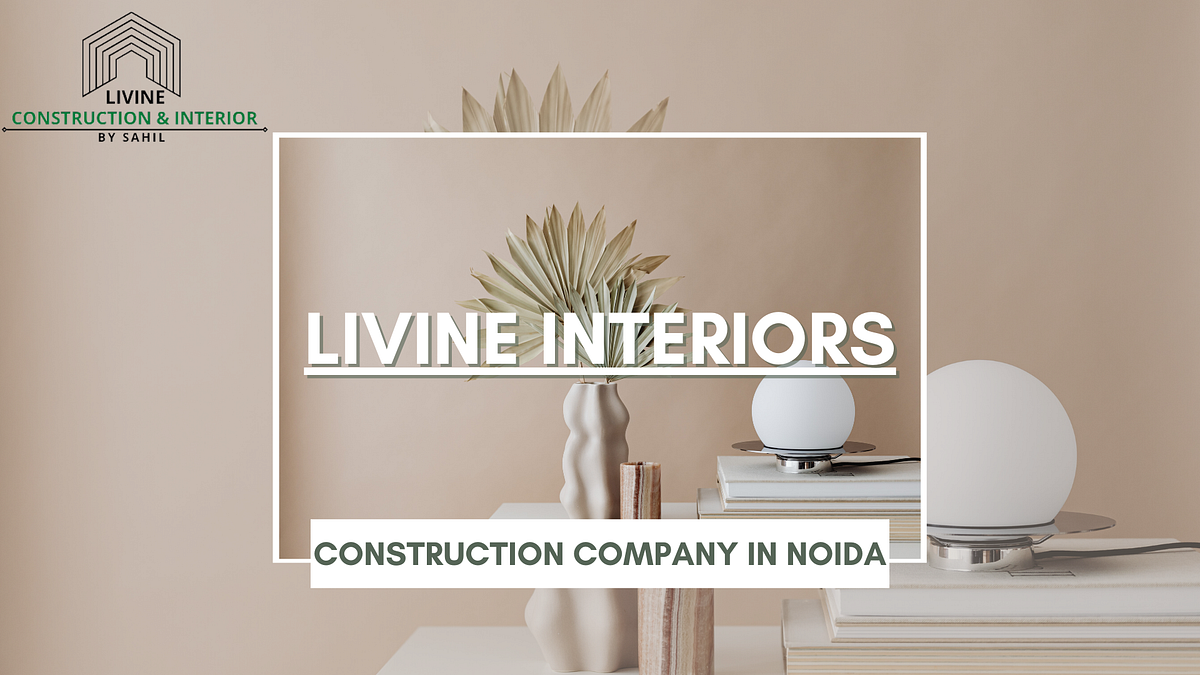 Crafting Dreams: Livine Interiors, the Premier Construction Company in ...