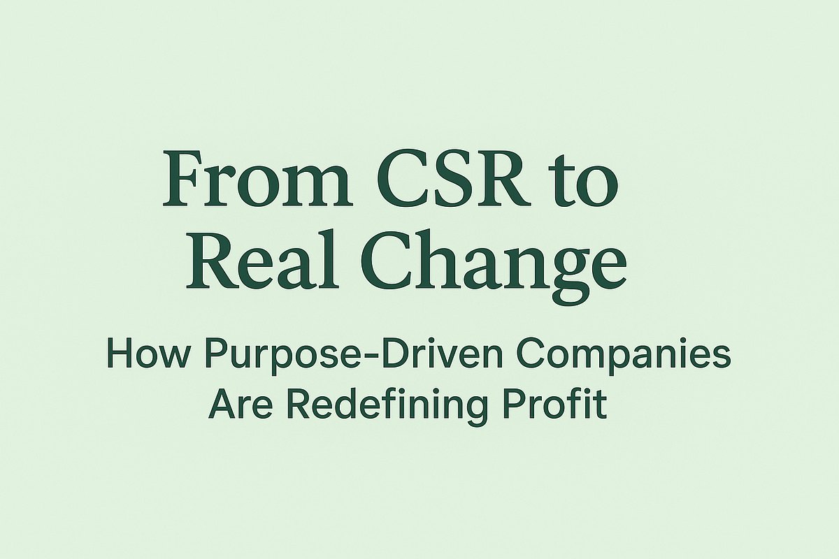 From CSR to Real Change: How Purpose-Driven Companies Are Redefining ...